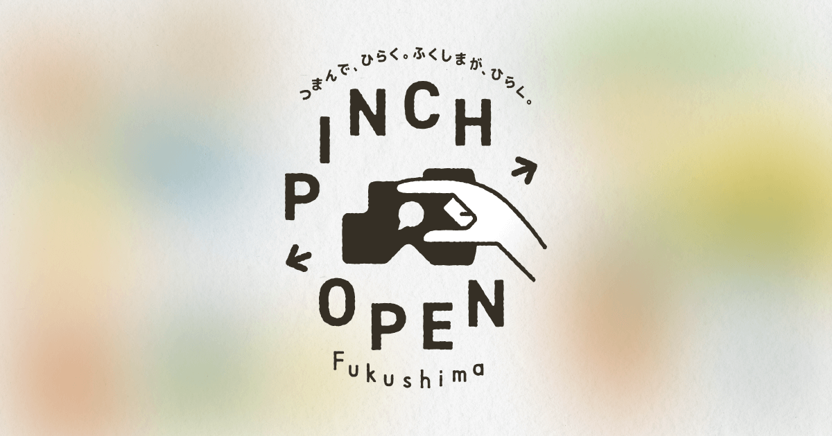 PINCH OPEN Fukushima｜つまんで、ひらく。ふくしまが、ひらく。